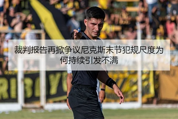 裁判报告再掀争议尼克斯末节犯规尺度为何持续引发不满 - 开云